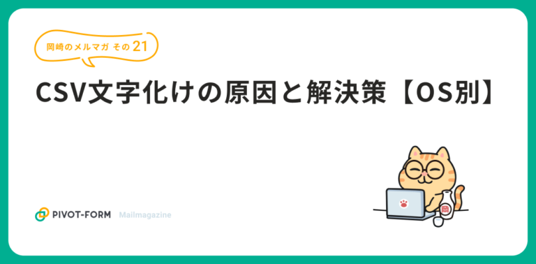 【岡崎のメルマガ その21】CSV文字化けの原因と解決策【OS別】 | Pivot-Form 独自ドメイン対応、オンプレミス、 管理機能もカスタマイズ可能なフォームシステム