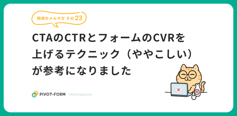 【岡崎のメルマガ その23】CTAのCTRとフォームのCVRを上げるテクニック（ややこしい）が参考になりました | Pivot-Form 独自 ...